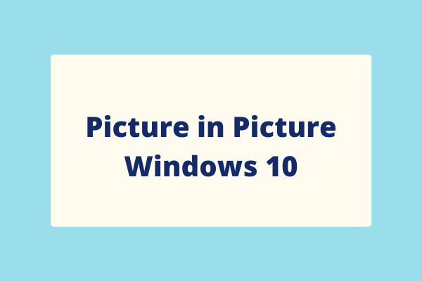 How to Use Picture in Picture on Windows 10/11? Solved - MiniTool ...