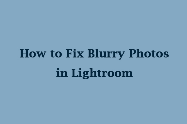 Learn How to Fix Blurry Photos in Lightroom with 3 Methods