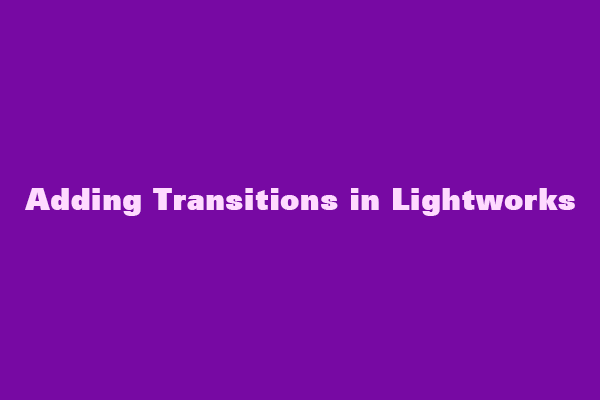 Adding Transitions in Lightworks - See the Simple Guide Here!