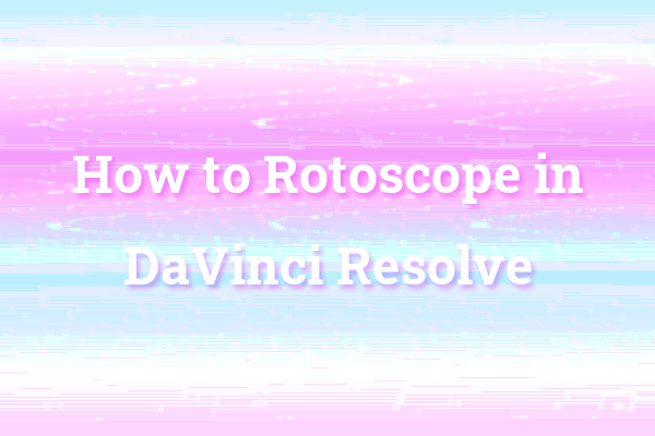 [Step-by-Step Guide] How to Rotoscope in DaVinci Resolve?