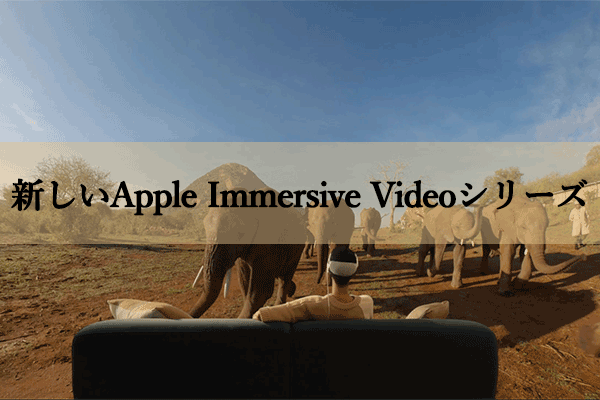 新しいApple Immersive Videoシリーズ、Apple Vision Proユーザー向け