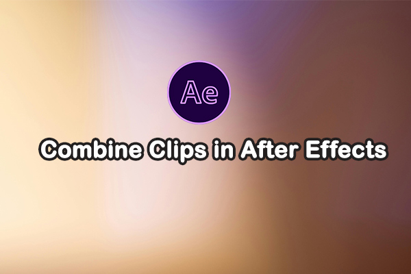 How to Combine Clips in After Effects: Ultimate Guide