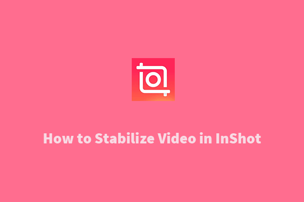 [Comprehensive Guide] How to Stabilize Video in InShot?